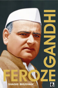 Feroze Gandhi : The Forgotten Gandhi of India